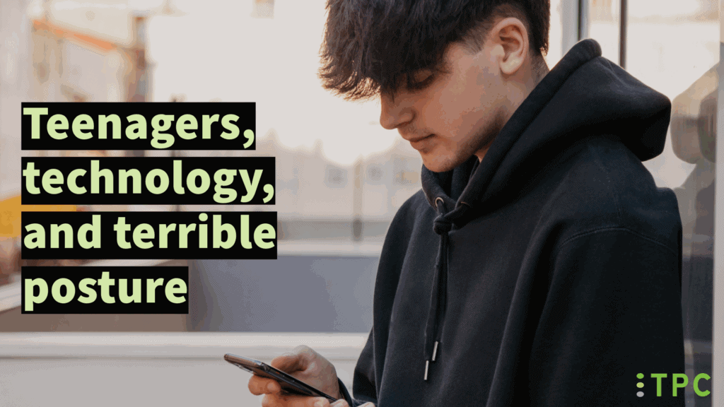 Teenagers, technology, and terrible posture | TPC
